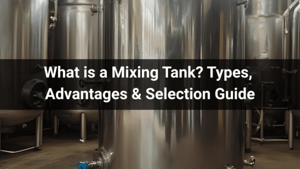 What is a Mixing Tank? Types, Advantages & Selection Guide - CHENMA